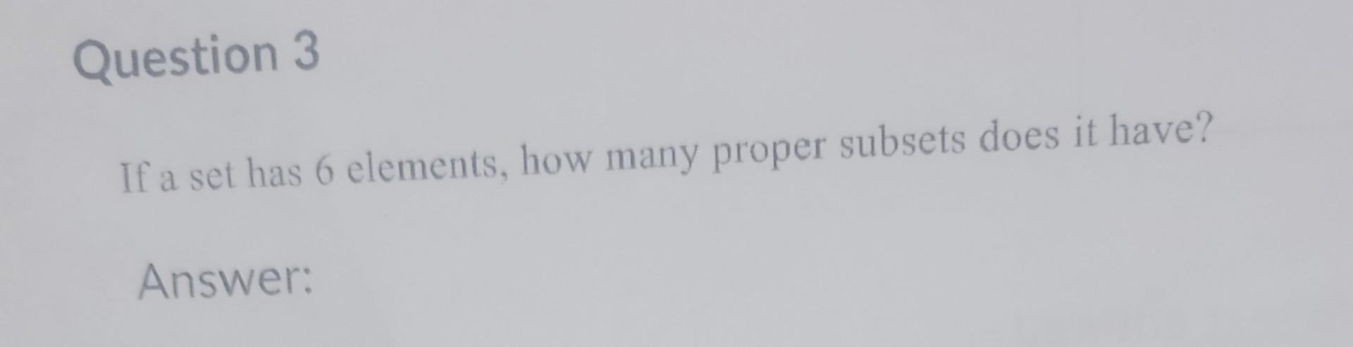 Solved If a set has 6 elements, how many proper subsets does | Chegg.com