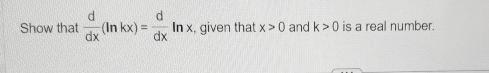 Solved Show that ddx(lnkx)=ddxlnx, ﻿given that x>0 ﻿and k>0 | Chegg.com