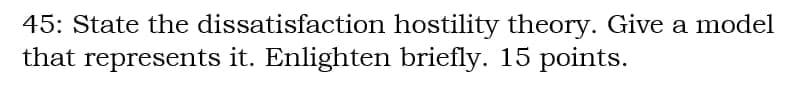 Solved 45: State the dissatisfaction hostility theory. Give | Chegg.com