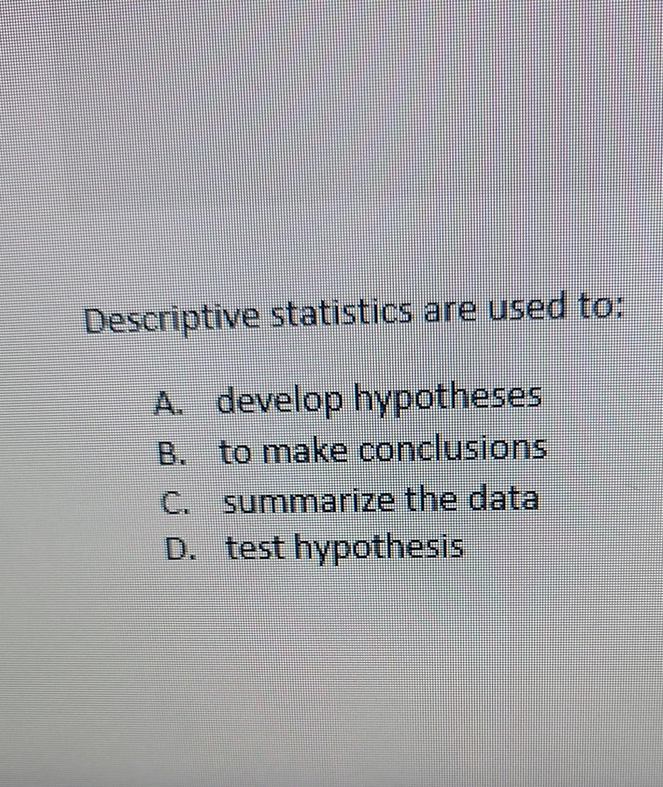 Solved Descriptive statistics are used to: A. develop | Chegg.com