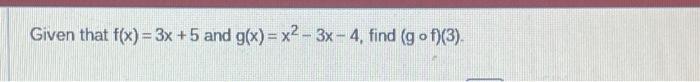 Solved Given that f(x)=3x+5 and g(x)=x2−3x−4, find (g∘f)(3). | Chegg.com
