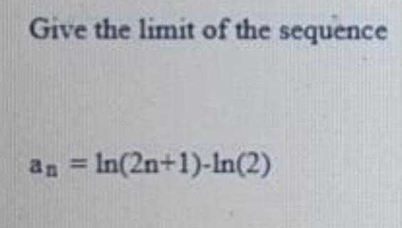 Solved Give the limit of the sequence an = ln(2n+1)-In(2) | Chegg.com
