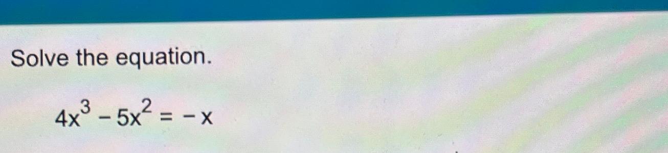 Solved Solve the equation.4x3-5x2=-x | Chegg.com