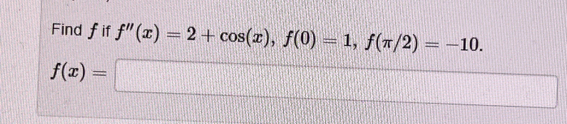 Solved Find f ﻿if f''(x)=2+cos(x),f(0)=1,f(π2)=-10.f(x)= ? | Chegg.com