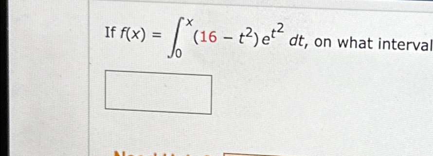 Solved If f(x)=∫0x(16-t2)et2dt, ﻿on what interval if f | Chegg.com