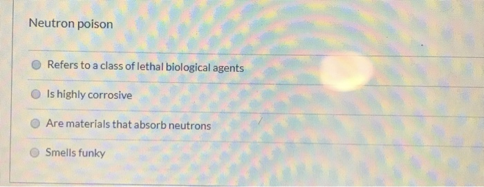 Solved Neutron poison Refers to a class of lethal biological | Chegg.com