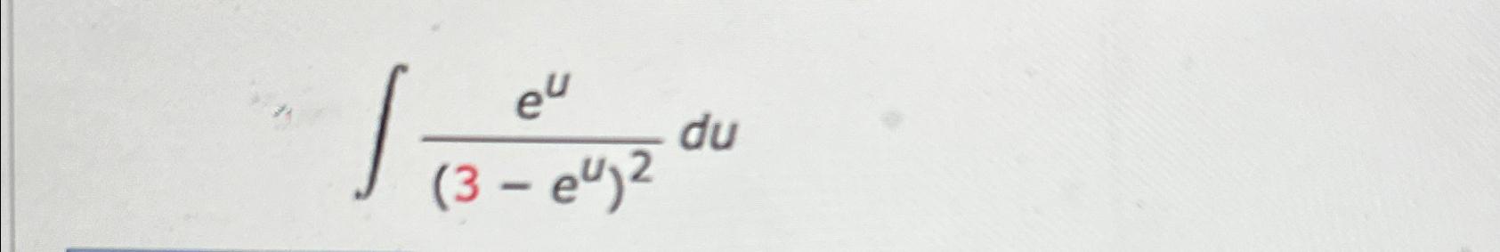 Solved ∫﻿﻿eu(3-eu)2du | Chegg.com