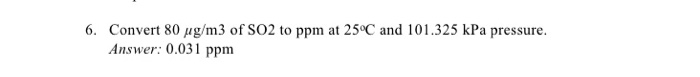 Solved 6. Convert 80 ug/m3 of SO2 to ppm at 25°C and 101.325 | Chegg.com