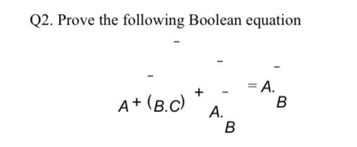 Q2. Prove the following Boolean equation A+B.C )+AB=A | Chegg.com