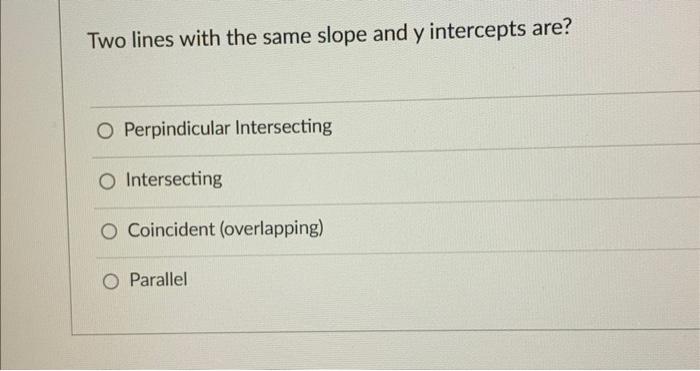 Solved Two lines with the same slope and y intercepts are? | Chegg.com