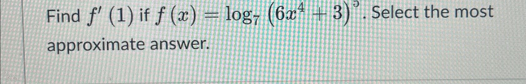 Solved Find f'(1) ﻿if f(x)=log7(6x4+3)5. ﻿Select the most | Chegg.com