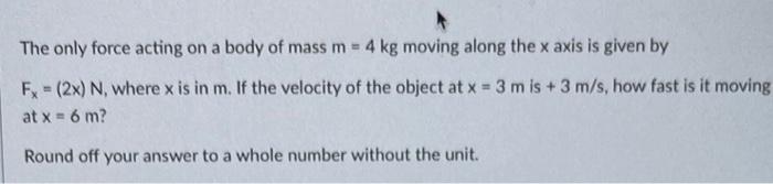 Solved The only force acting on a body of mass m=4 kg moving | Chegg.com