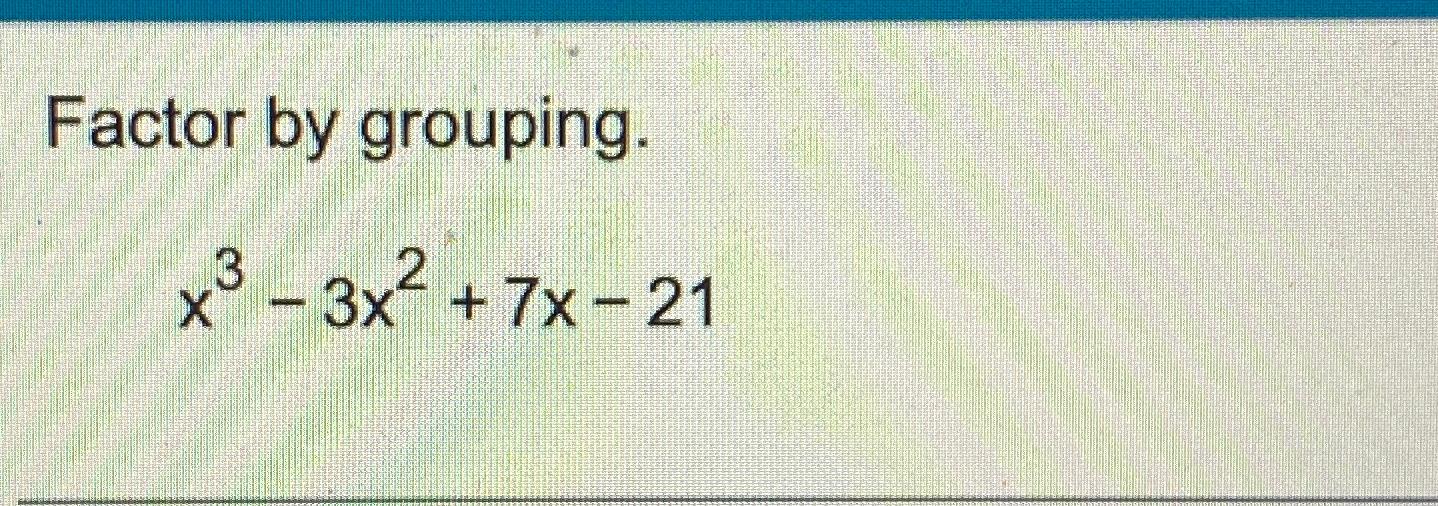 Solved Factor by grouping.x3-3x2+7x-21 | Chegg.com