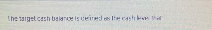 Solved The target cash balance is defined as the cash level | Chegg.com