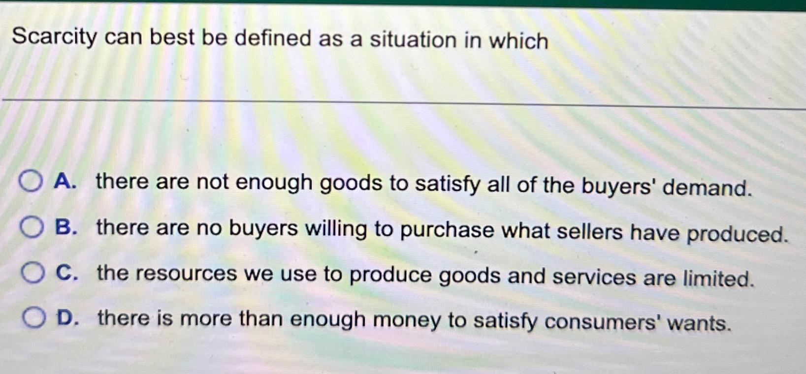 Solved Scarcity can best be defined as a situation in | Chegg.com