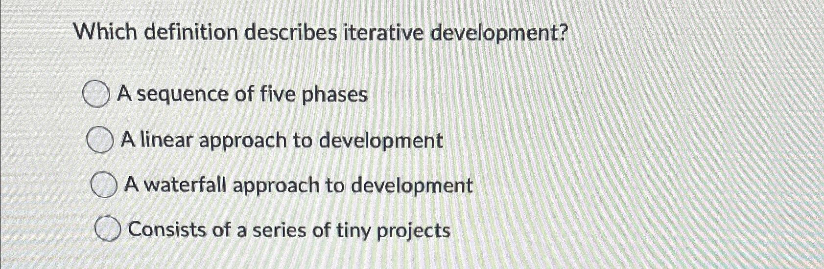 Solved Which definition describes iterative development?A | Chegg.com