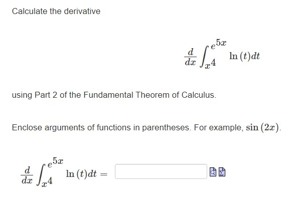 Solved Calculate the derivativeddx∫x4e5xln(t)dtusing Part 2 | Chegg.com