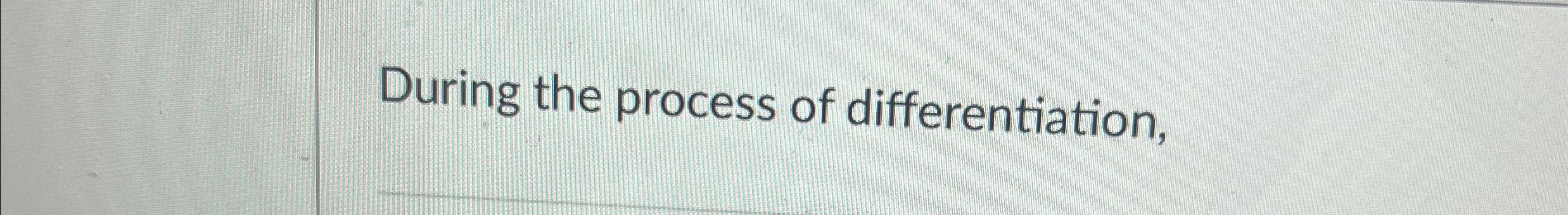Solved During the process of differentiation, | Chegg.com