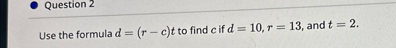 Solved Question 2Use the formula d=(r-c)t ﻿to find c ﻿if | Chegg.com