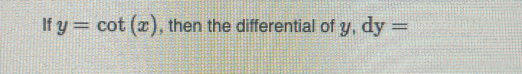 Solved If y=cot(x), ﻿then the differential of y,dy= | Chegg.com