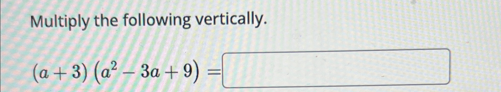 Solved Multiply the following vertically.(a+3)(a2-3a+9)= | Chegg.com