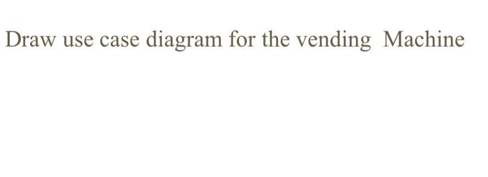 Solved Draw use case diagram for the vending Machine | Chegg.com