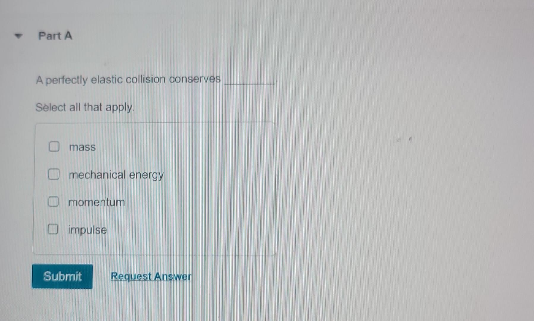 Solved A perfectly elastic collision conserves Sèlect all | Chegg.com