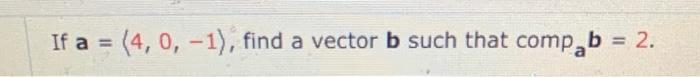 Solved If a= 4,0,−1 , find a vector b such that compab=2 | Chegg.com