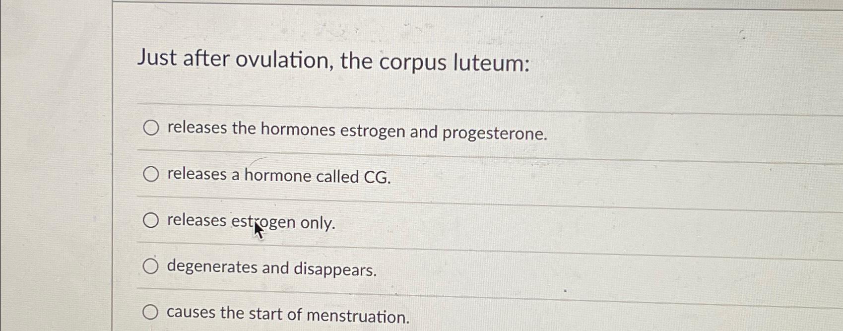 Solved Just after ovulation, the corpus luteum:releases the | Chegg.com