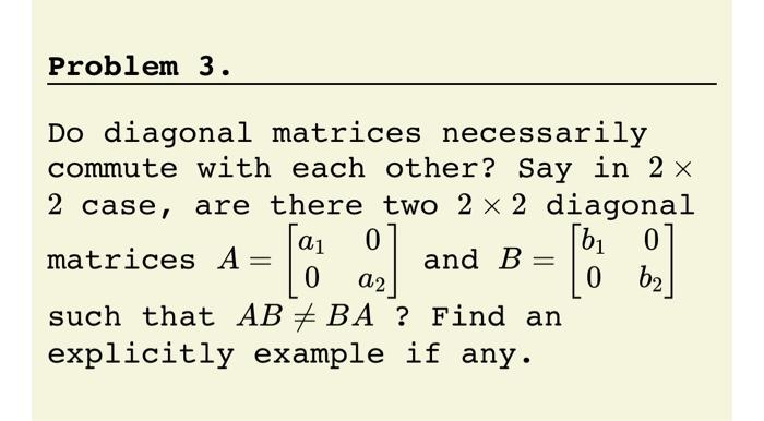 Solved Problem 3. Do diagonal matrices necessarily commute | Chegg.com