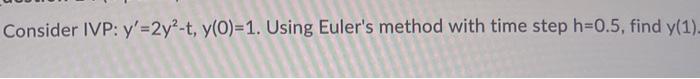 Solved Consider IVP: y'=2y2-t, y(0)=1. Using Euler's method | Chegg.com