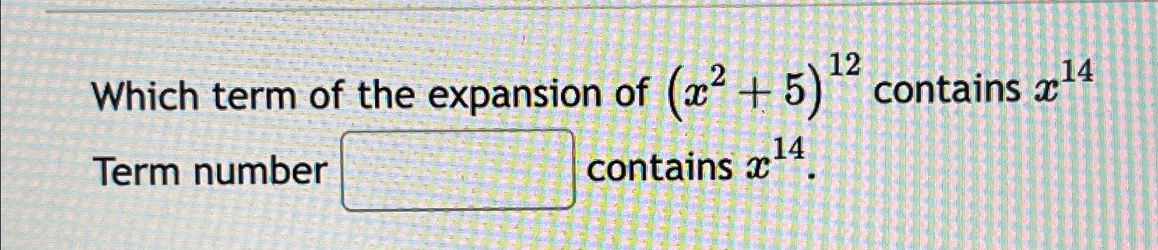 Solved Which term of the expansion of (x2+5)12 ﻿contains x14 | Chegg.com