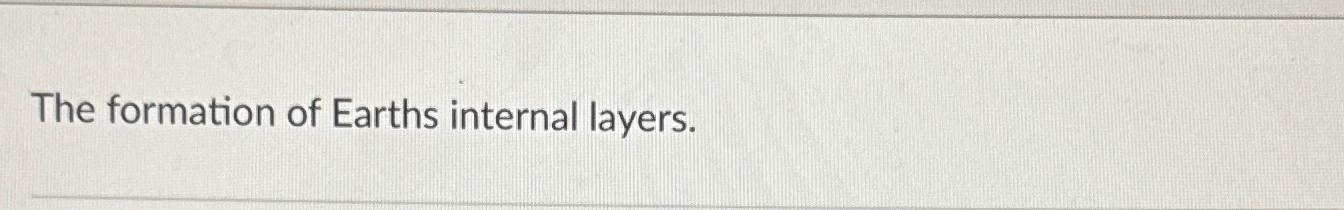 Solved The formation of Earths internal layers. | Chegg.com