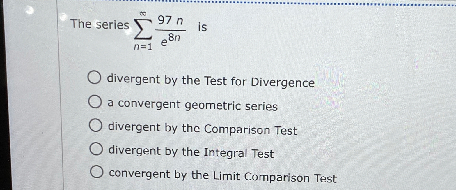 Solved The series ∑n=1∞97ne8n ﻿isdivergent by the Test for | Chegg.com