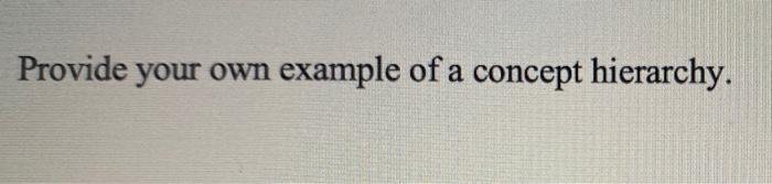 Solved Provide your own example of a concept hierarchy. | Chegg.com