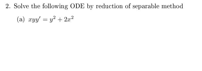 Solved 2. Solve the following ODE by reduction of separable | Chegg.com