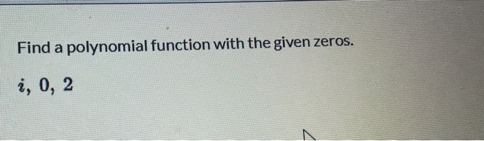 Solved Find a polynomial function with the given zeros. i, | Chegg.com