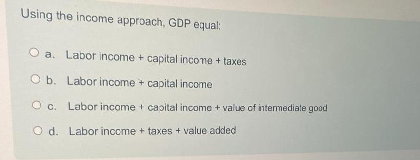 Solved Using the income approach, GDP equal:a. ﻿Labor income | Chegg.com