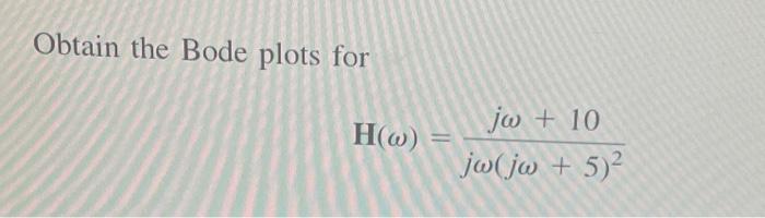Solved Obtain the Bode plots for H(w) - jw + 10 jwl jw + 5)2 | Chegg.com