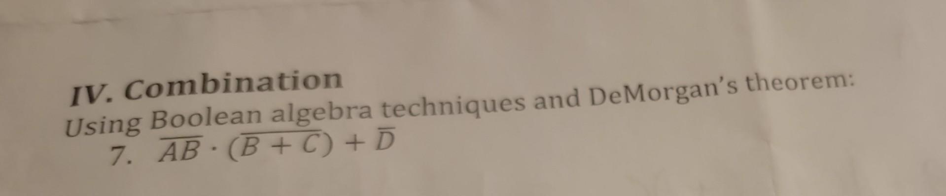 Solved IV. Combination Using Boolean algebra techniques and | Chegg.com