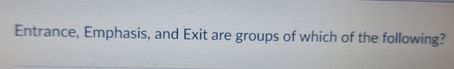 Solved Entrance, Emphasis, and Exit are groups of which of | Chegg.com