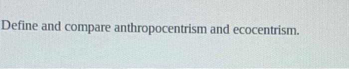 Solved Define and compare anthropocentrism and ecocentrism. | Chegg.com