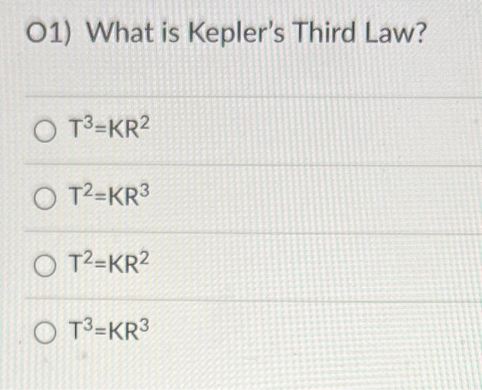 Solved O1) What is Kepler's Third Law? T3=KR2 T2=KR3 T2=KR2 | Chegg.com