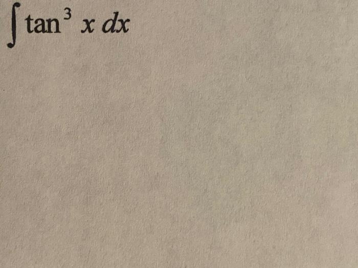 Solved ∫tan3xdx | Chegg.com