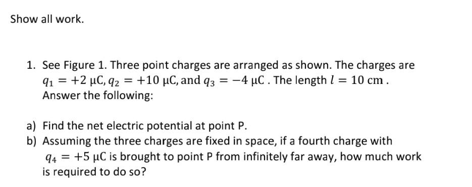 Solved Show all work. 1. See Figure 1. Three point charges | Chegg.com