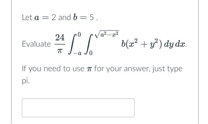 Solved Let a=2 and b=5. Evaluate π24∫−a0∫0a2−x2b(x2+y2)dydx | Chegg.com