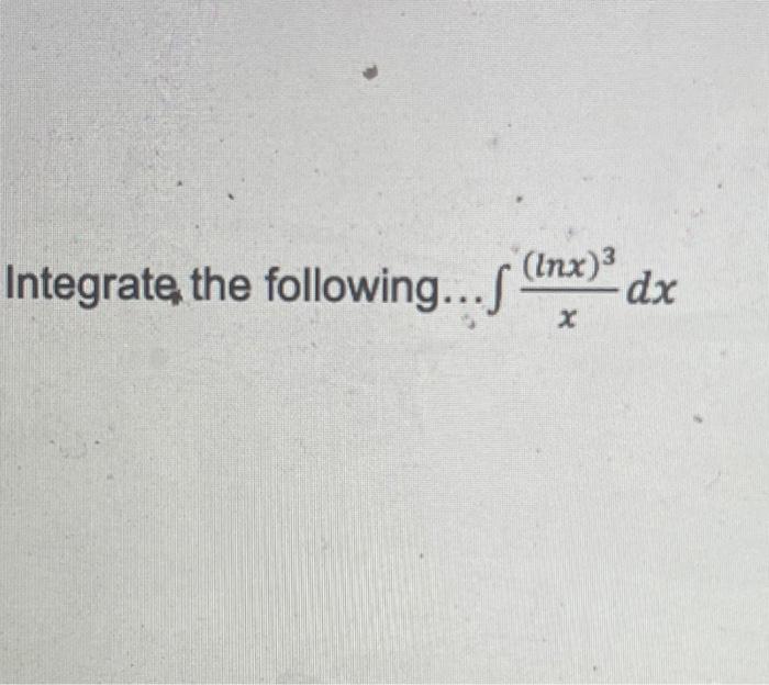 Solved Integrate the following... (Inx)? -dx | Chegg.com