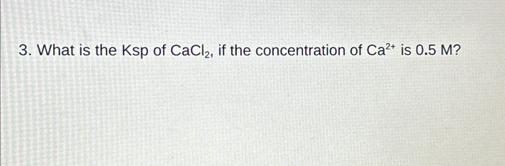 Solved What is the Ksp ﻿of CaCl2, ﻿if the concentration of | Chegg.com
