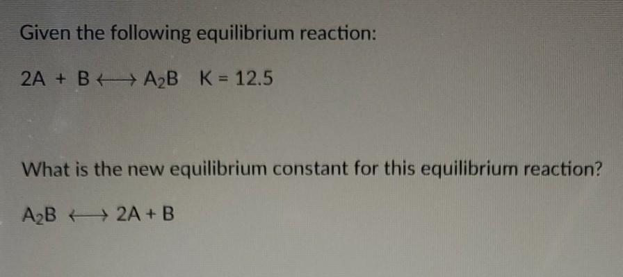 Solved Given the following equilibrium reaction: 2A + BA B K | Chegg.com