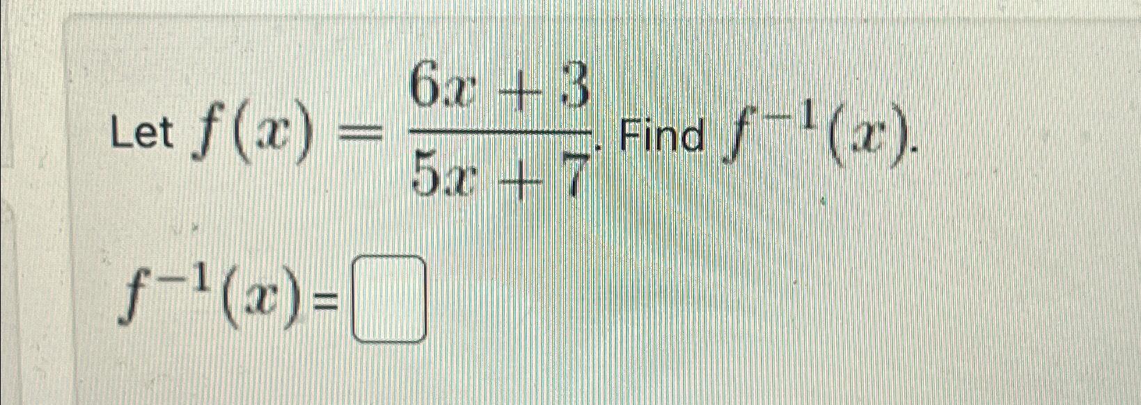 Solved Let f(x)=6x+35x+7. ﻿Find f-1(x)f-1(x)= | Chegg.com